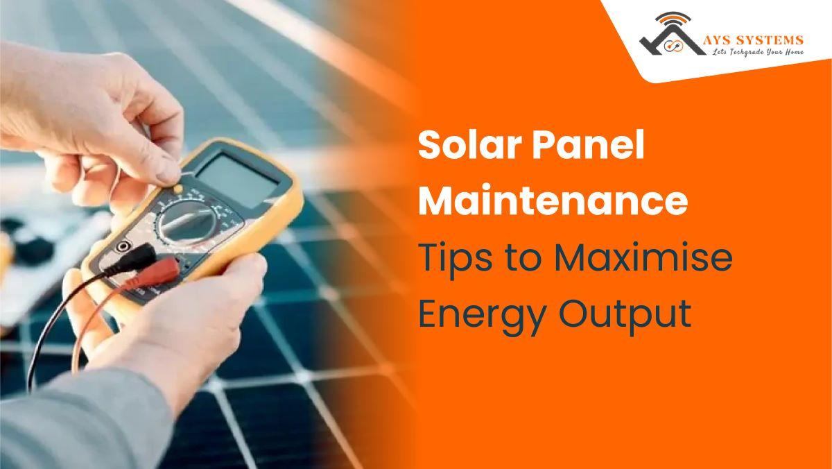 Solar Panel Maintenance Tips to Maximise Energy Output